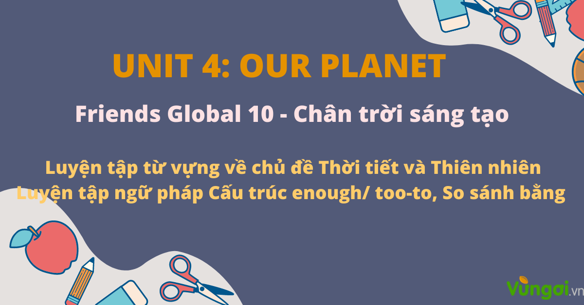 Lý thuyết unit 4: Our planet môn anh (friends global) lớp 10