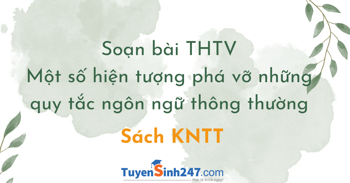 Lý thuyết soạn bài Soạn bài THTV: Một số hiện tượng phá vỡ những quy tắc ngôn ngữ thông thường ...